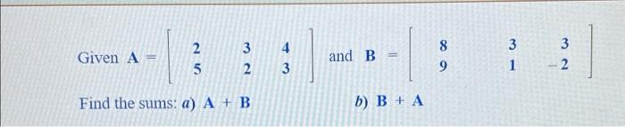 Solved Given A=[253243] and B=[89313−2] Find the sums: a ) | Chegg.com