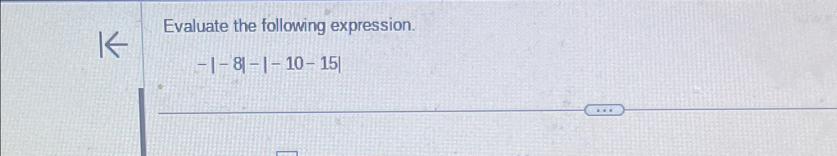 Solved Evaluate the following expression.-|-8|-|-10-15| | Chegg.com