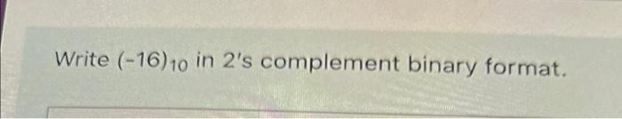 Solved Write (−16)10 in 2′ 's complement binary format. | Chegg.com