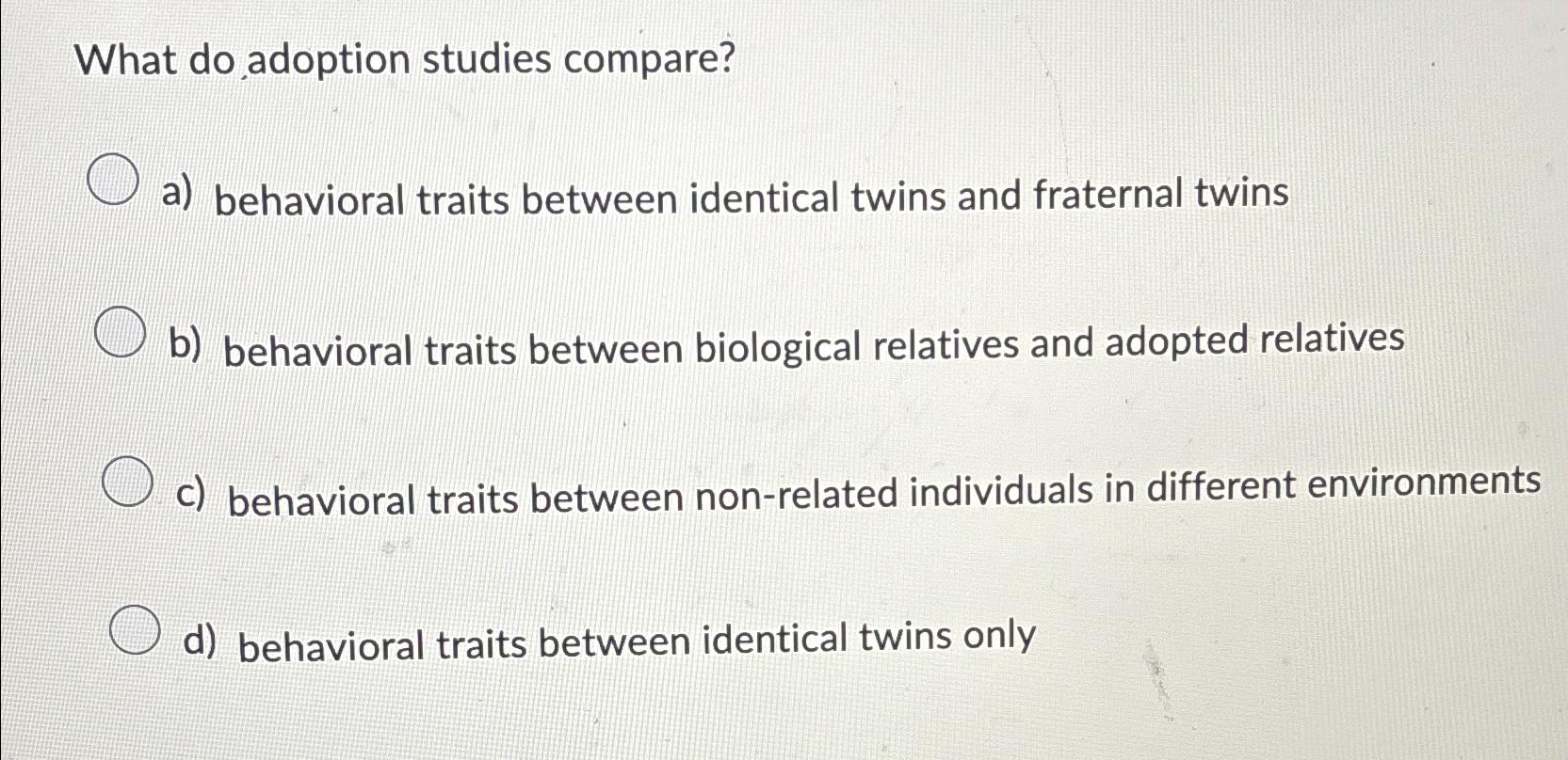 Solved What do adoption studies compare?a) ﻿behavioral | Chegg.com