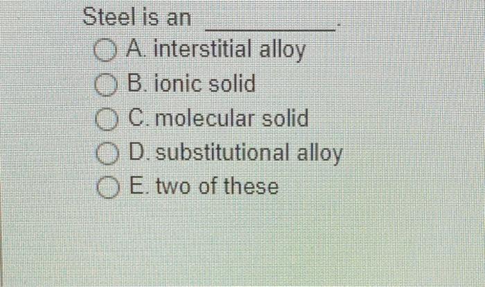 Solved Steel is an O A. interstitial alloy o B. ionic solid | Chegg.com