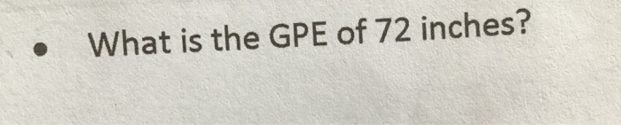 Solved What is the GPE of 72 inches? | Chegg.com