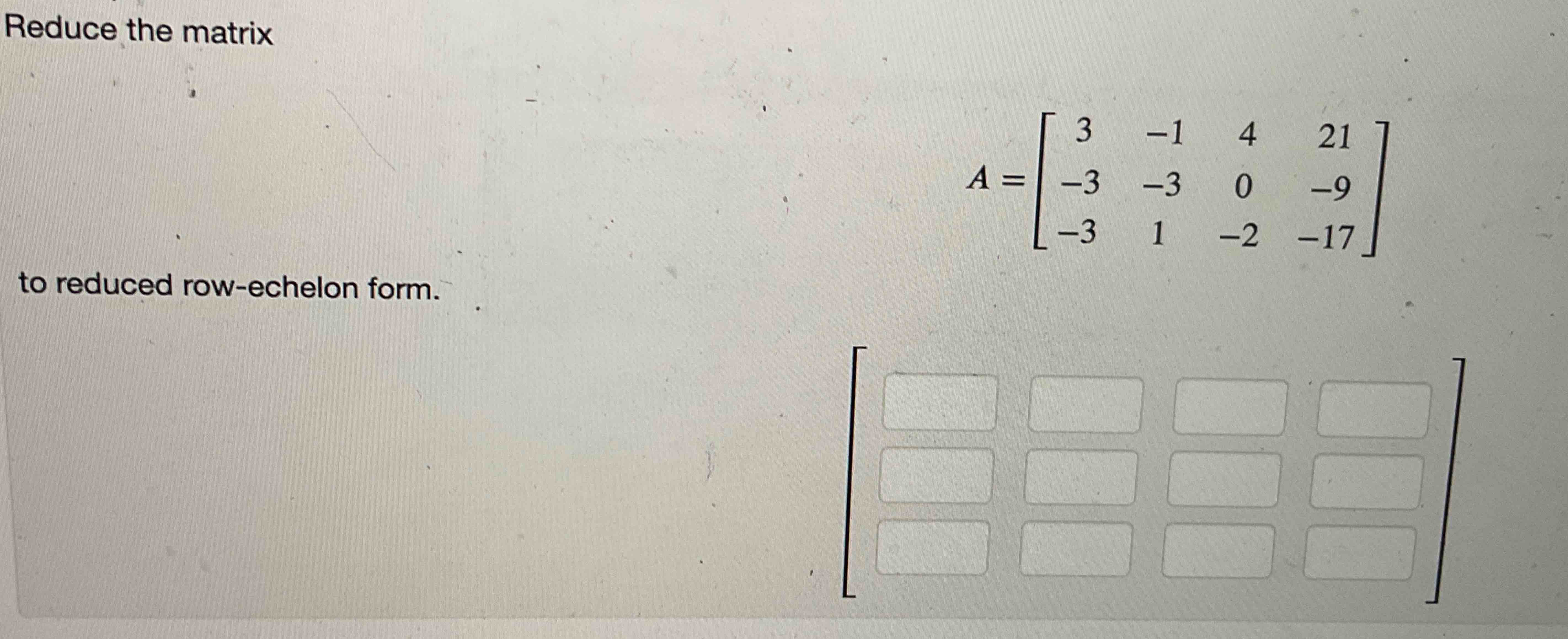 Solved Reduce the matrixA=[3-1421-3-30-9-31-2-17]to reduced | Chegg.com