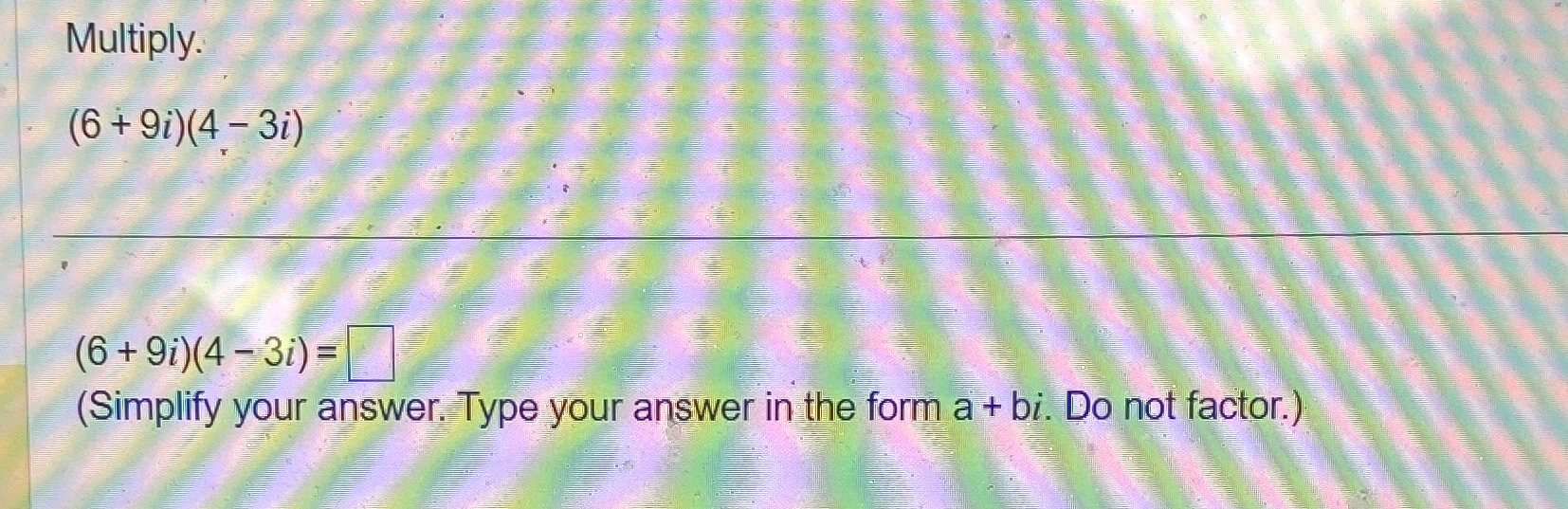 Solved Multiply.(6+9i)(4-3i)(6+9i)(4-3i)=(Simplify your | Chegg.com