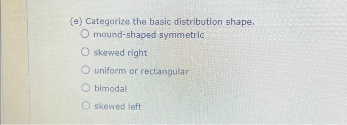 Solved (e) Categorize the basic distribution shape. O | Chegg.com