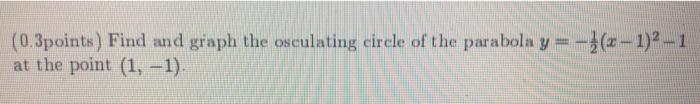 Solved (0.3points) Find and graph the osculating circle of | Chegg.com