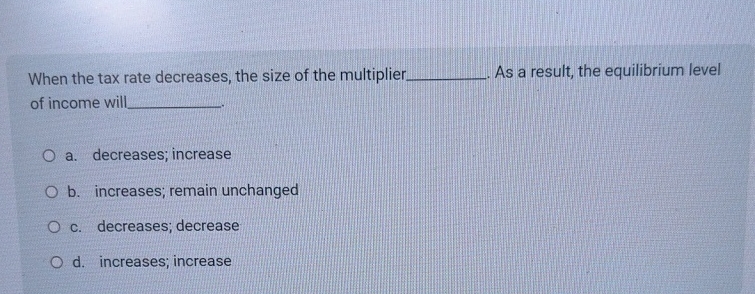 Solved When the tax rate decreases, the size of the | Chegg.com