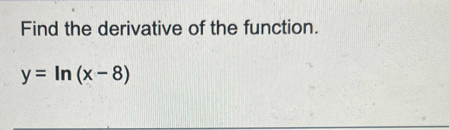 Solved Find the derivative of the function.y=ln(x-8) | Chegg.com