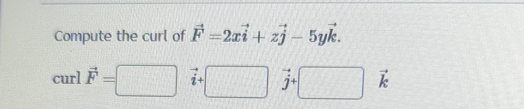 Solved Compute the curl of F=2xi+zj−5yk. curlF= | Chegg.com