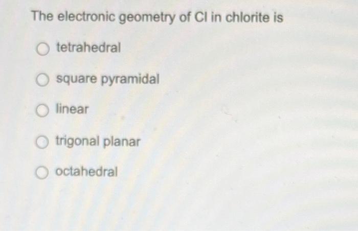 Solved The electronic geometry of Cl in chlorite is | Chegg.com
