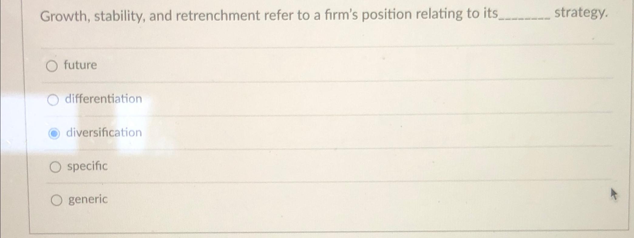Solved Growth, stability, and retrenchment refer to a firm's | Chegg.com