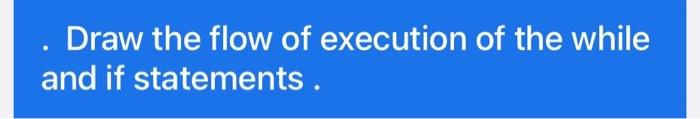 Solved . Draw the flow of execution of the while and if | Chegg.com