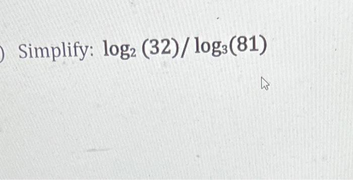 Solved Simplify: log2(32)/log3(81) | Chegg.com