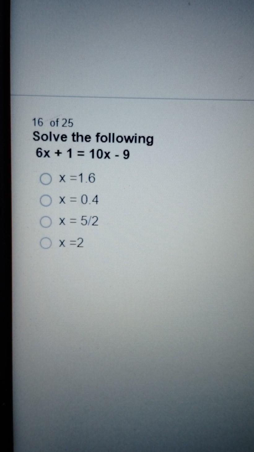Solved 16 of 25 Solve the following 6x + 1 = 10x - 9 O x=1.6 | Chegg.com
