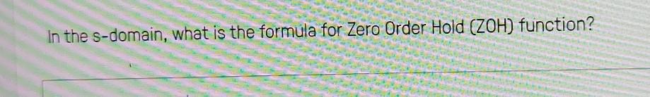 Solved In the s-domain, what is the formula for Zero Order | Chegg.com