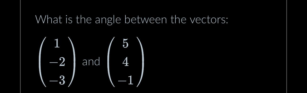 Solved What is the angle between the vectors:([1],[-2],[-3]) | Chegg.com