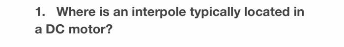 Solved 1. Where is an interpole typically located in a DC | Chegg.com