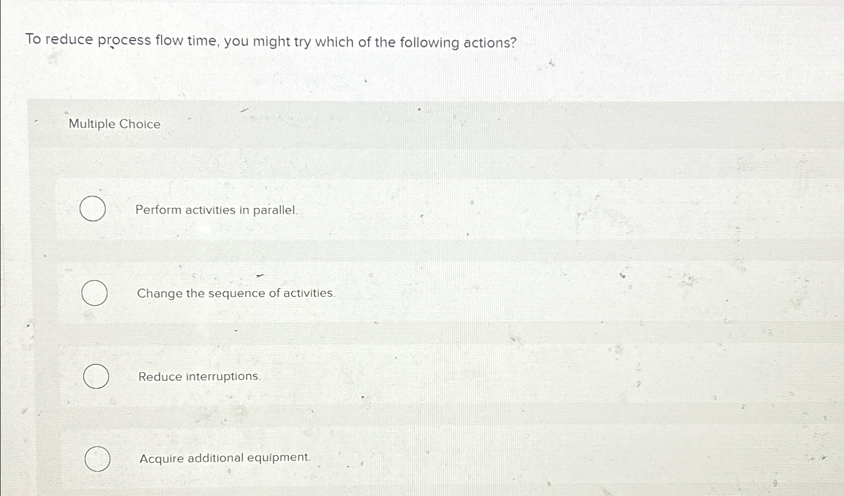 Solved To reduce process flow time, you might try which of | Chegg.com