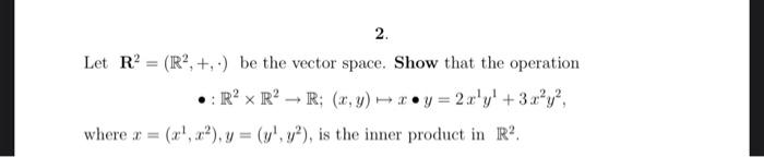 Solved 2. Le R² = (R2, +, .) be the vector space. Show that | Chegg.com