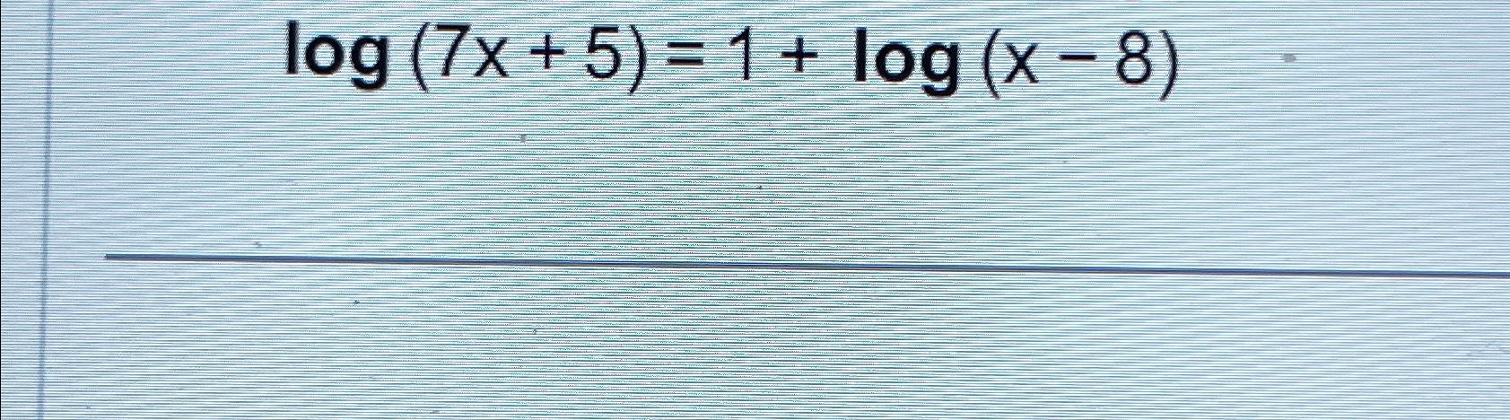 Solved log(7x+5)=1+log(x-8) | Chegg.com