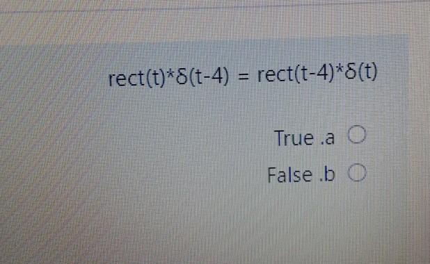 Solved rect(t)*8(t-4) = rect(t-4)*8(t) True .a o False bo | Chegg.com