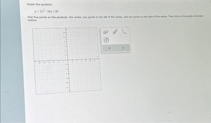 [Solved]: Graph the parabola. y=2x-16x+30 Plot five points o