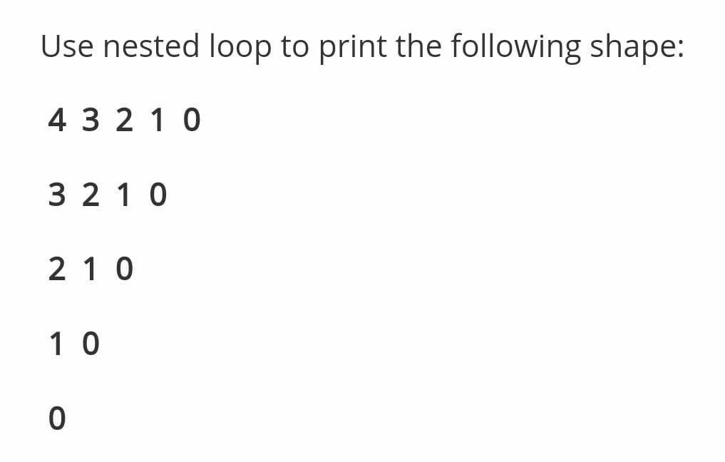Solved Use nested loop to print the following shape: 4 3 2 1 | Chegg.com