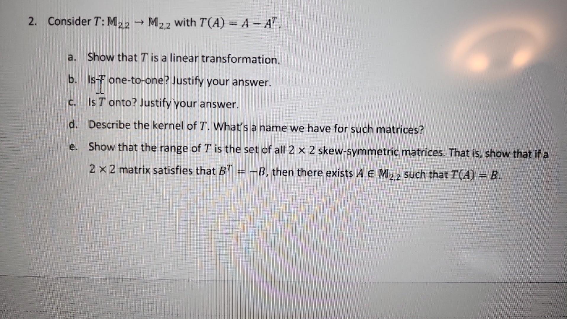 Solved 2. Consider T:M2,2→M2,2 with T(A)=A−AT. a. Show that | Chegg.com