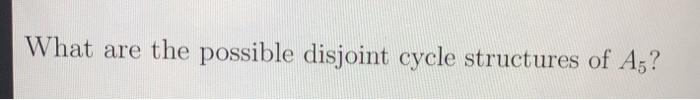 Solved What are the possible disjoint cycle structures of | Chegg.com