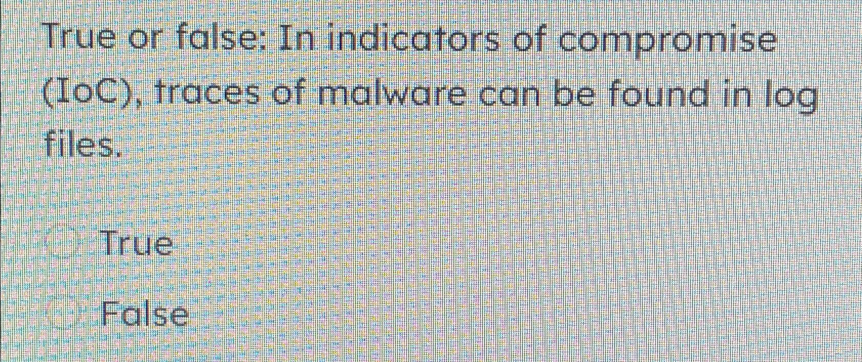 Solved True or false: In indicators of compromise (IOC), | Chegg.com