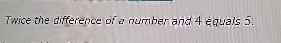 Solved Twice the difference of a number and 4 ﻿equals 5 . | Chegg.com