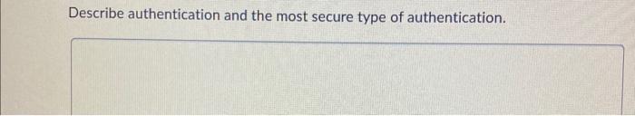 Solved Describe authentication and the most secure type of | Chegg.com