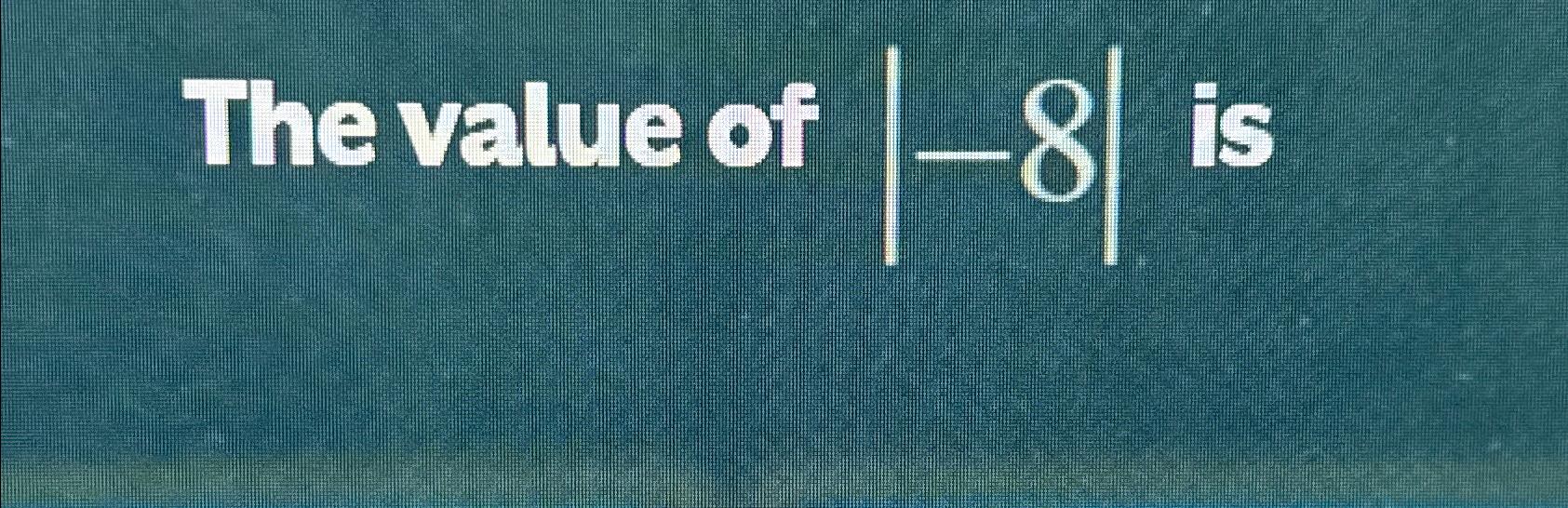 Solved The value of |-8| ﻿is | Chegg.com