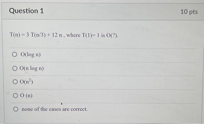 Solved T(n)=3T(n/3)+12n, where T(1)=1 O(logn) O(nlogn) O(n2) | Chegg.com