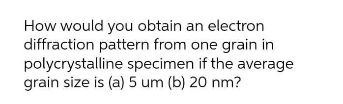 Solved How would you obtain an electron diffraction pattern | Chegg.com