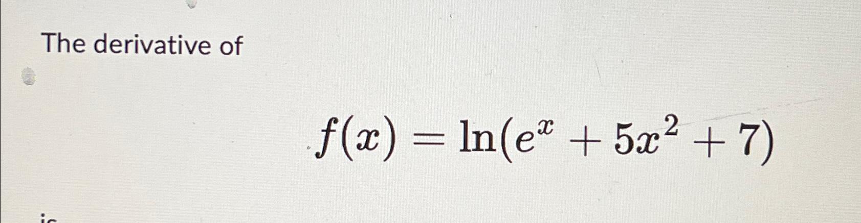 Solved The derivative off(x)=ln(ex+5x2+7) | Chegg.com