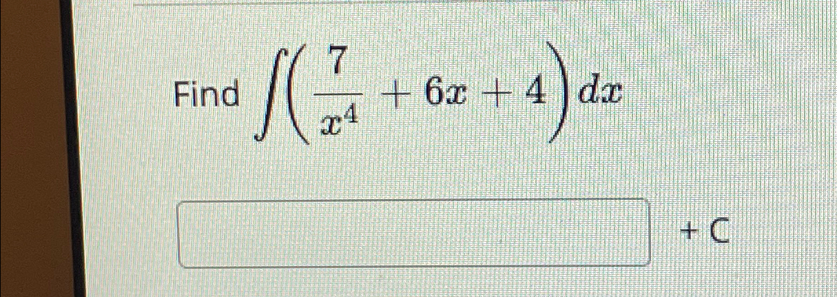 Solved Find ∫﻿﻿(7x4+6x+4)dx +C | Chegg.com