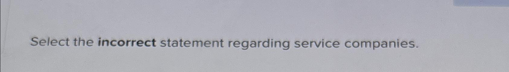 Solved Select the incorrect statement regarding service | Chegg.com