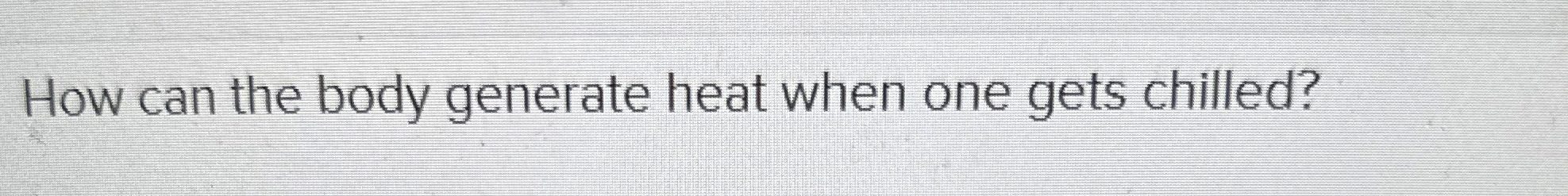Solved How can the body generate heat when one gets chilled? | Chegg.com