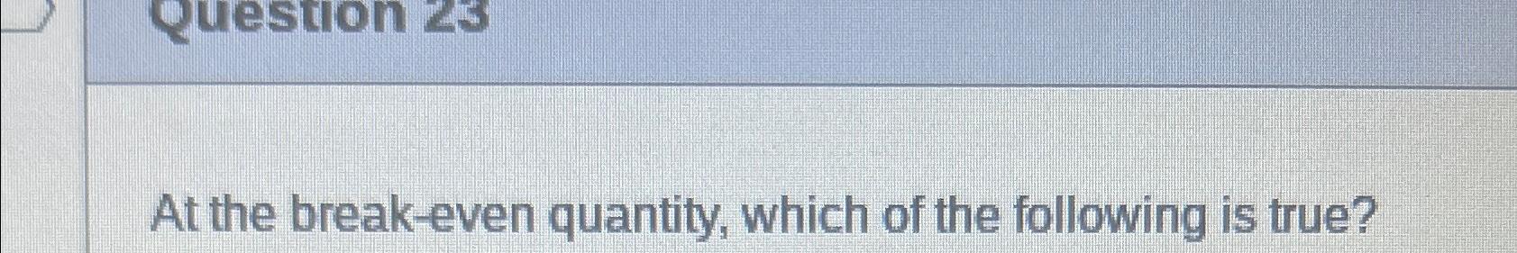 Solved At the break-even quantity, which of the following is | Chegg.com