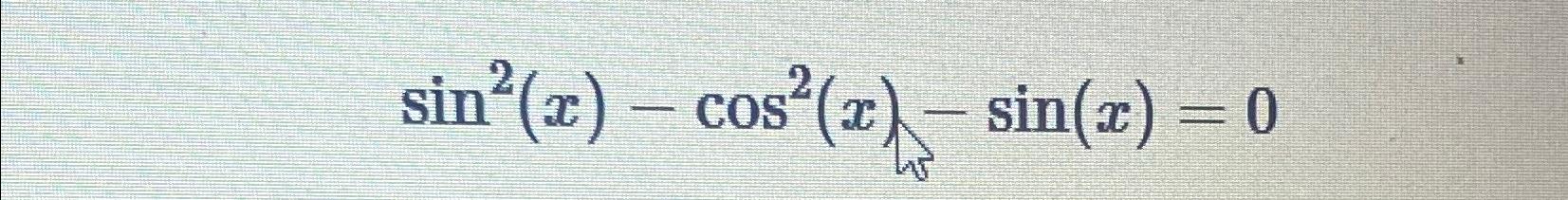 Solved sin2(x)-cos2(x)-sin(x)=0 | Chegg.com