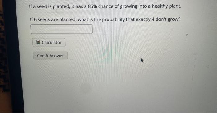 Solved If a seed is planted, it has a 85% chance of growing | Chegg.com