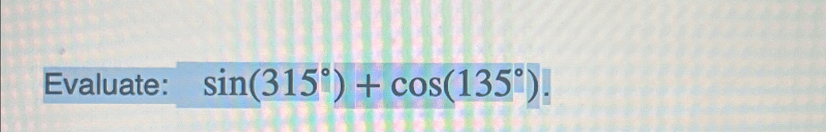 Solved Evaluate: sin(315°)+cos(135°) | Chegg.com