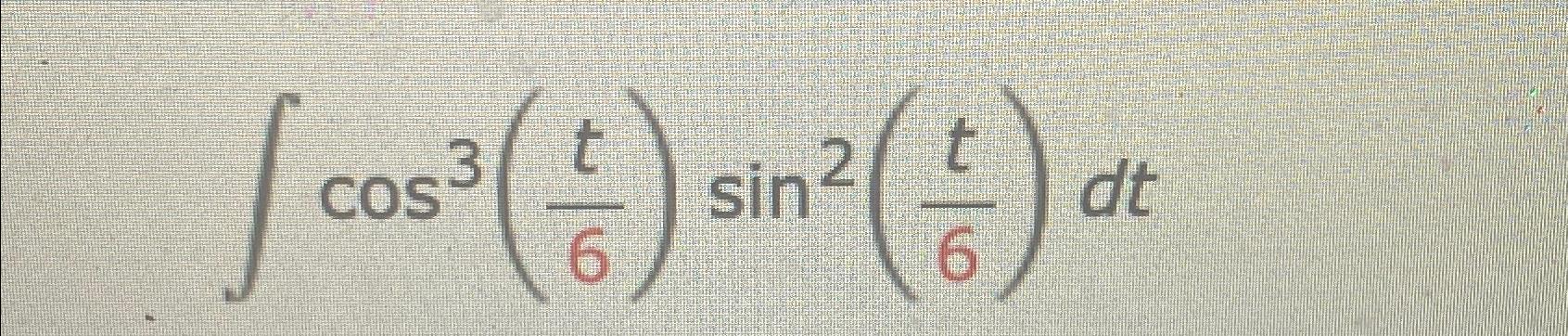 Solved ∫﻿﻿cos3(t6)sin2(t6)dt | Chegg.com