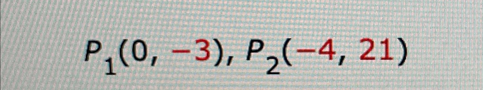 Solved P1(0,-3),P2(-4,21) | Chegg.com