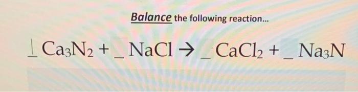 Solved Balance the following reaction... | Ca3N2 + _NaCl → | Chegg.com