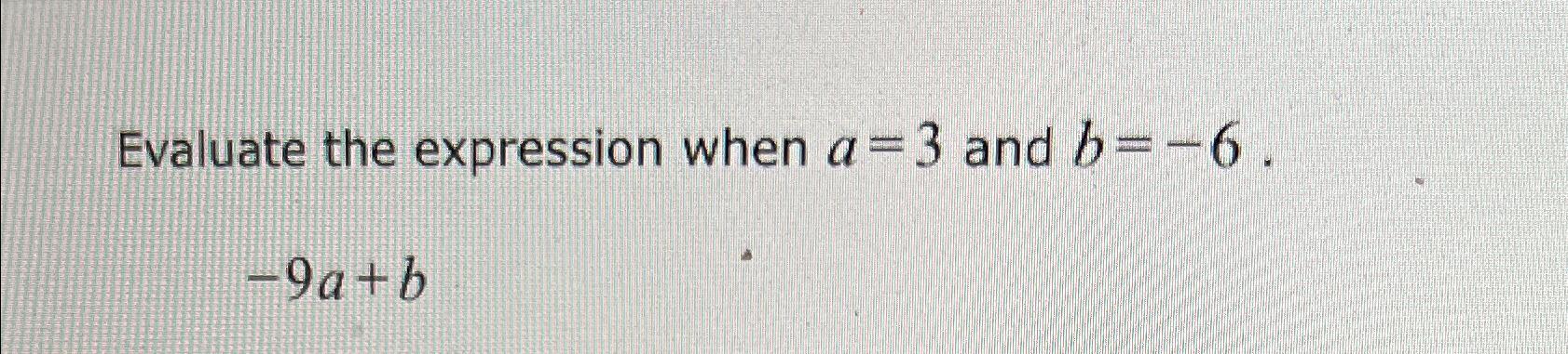Solved Evaluate the expression when a=3 ﻿and b=-6.-9a+b | Chegg.com