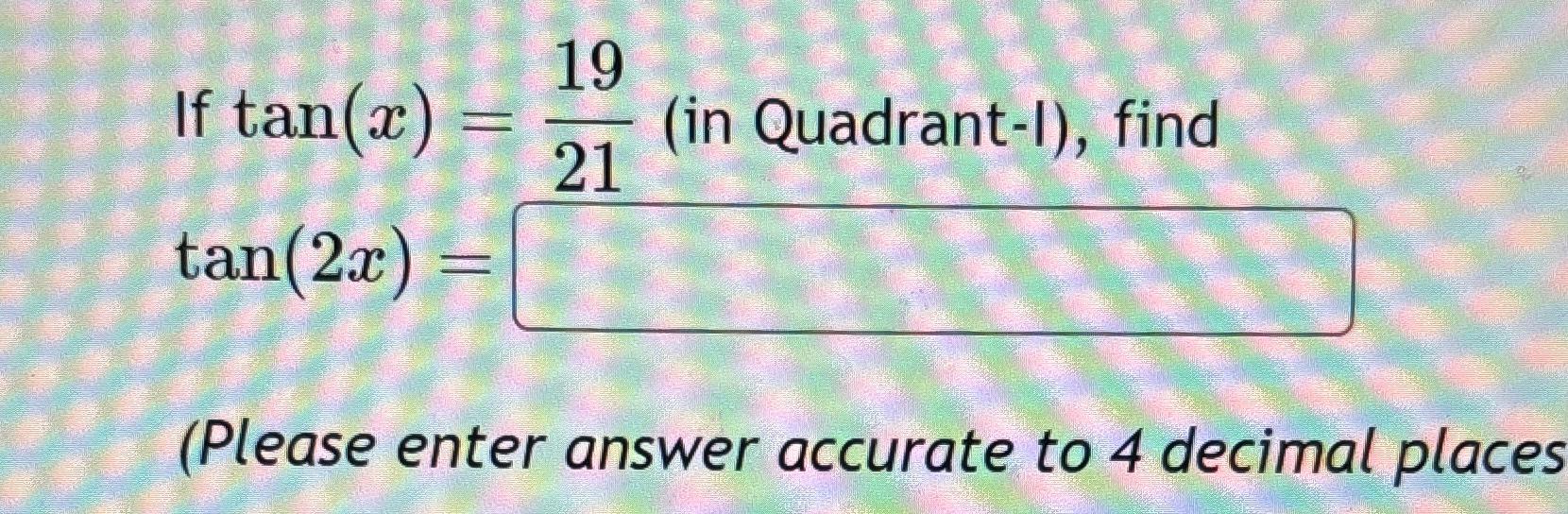 Solved If tan(x)=1921 (in Quadrant-I), ﻿find tan(2x)=(Please | Chegg.com