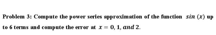 Solved Problem 3: Compute the power series approximation of | Chegg.com