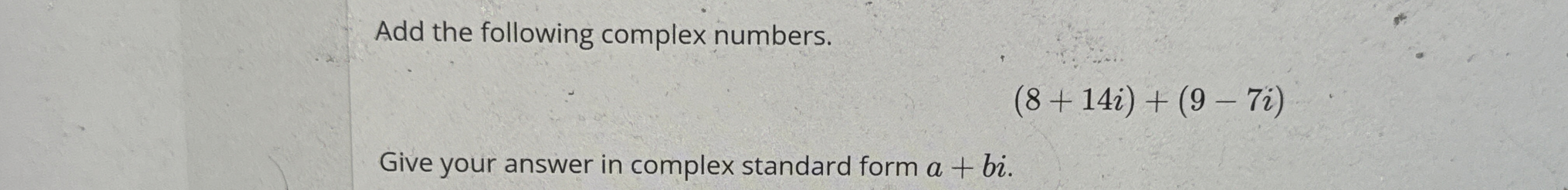 Solved Add the following complex numbers.(8+14i)+(9-7i)Give | Chegg.com